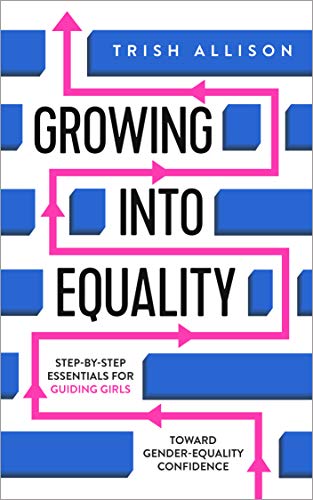 Growing Into Equality: Step-by-Step Essentials for Guiding Girls Toward ...