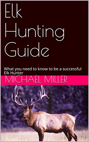 Elk Hunting Guide: What you need to know to be a successful Elk Hunter ...
