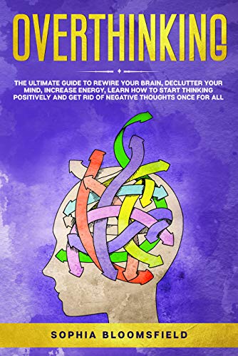 Overthinking: The ultimate guide to rewire your brain, declutter your mind, increase energy ...