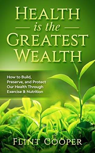 Health is the Greatest Wealth: How to Build, Preserve, and Protect Our ...