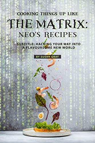 Cooking Things Up like the Matrix: Neo's Recipes: Subtitle: Hacking ...