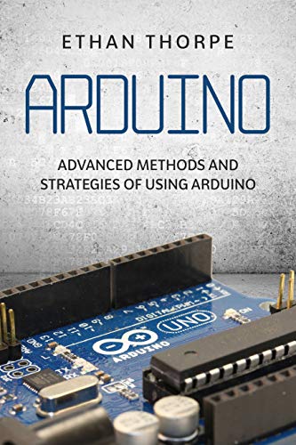 Arduino: Advanced Methods and Strategies of Using Arduino by Ethan Thorpe | Goodreads