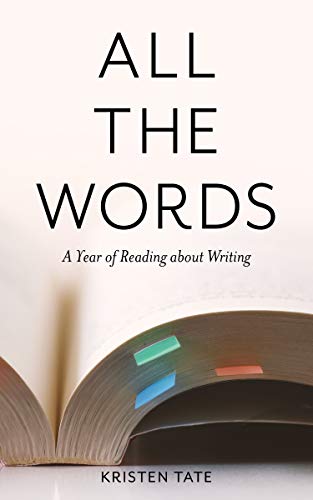 All the Words: A Year of Reading about Writing by Kristen Tate | Goodreads