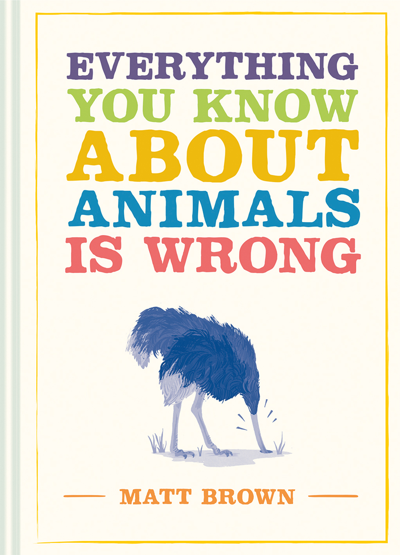 Everything You Know About Animals Is Wrong by Matt Brown | Goodreads