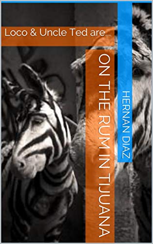 On The Rum In Tijuana: Loco & Uncle Ted are... by Hernan Diaz | Goodreads