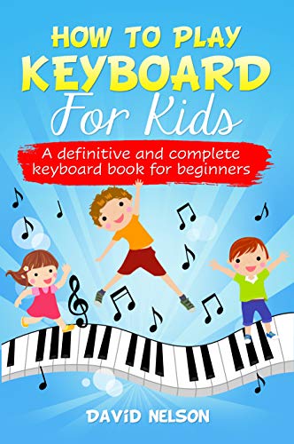 HOW TO PLAY KEYBOARD FOR KIDS: a definitive and complete keyboard book ...