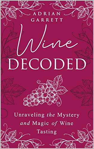 Wine Decoded: Unraveling the Mystery and Magic of Wine Tasting by ...