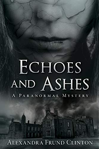 Echoes and Ashes: A Paranormal Mystery by Alexandra Frund Clinton | Goodreads