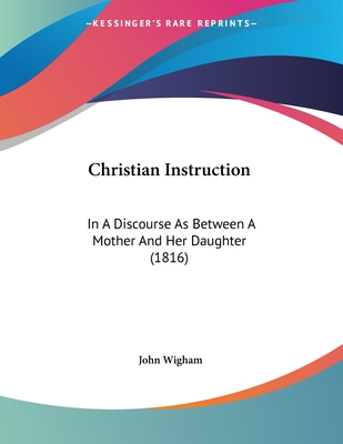 Christian Instruction; An a Discourse As Between a Mother and Her ...