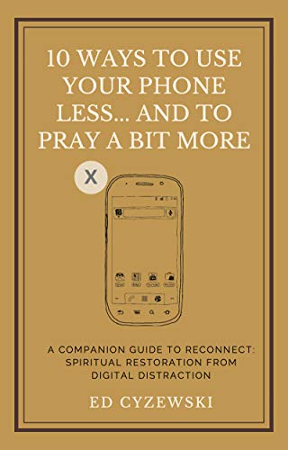 10 Ways to Use Your Phone Less… and to Pray a Bit More: A Companion ...