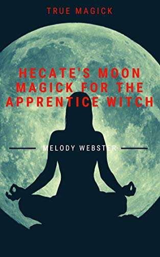 Hecate’s Moon Magick for the Apprentice Witch by Melody Webster | Goodreads