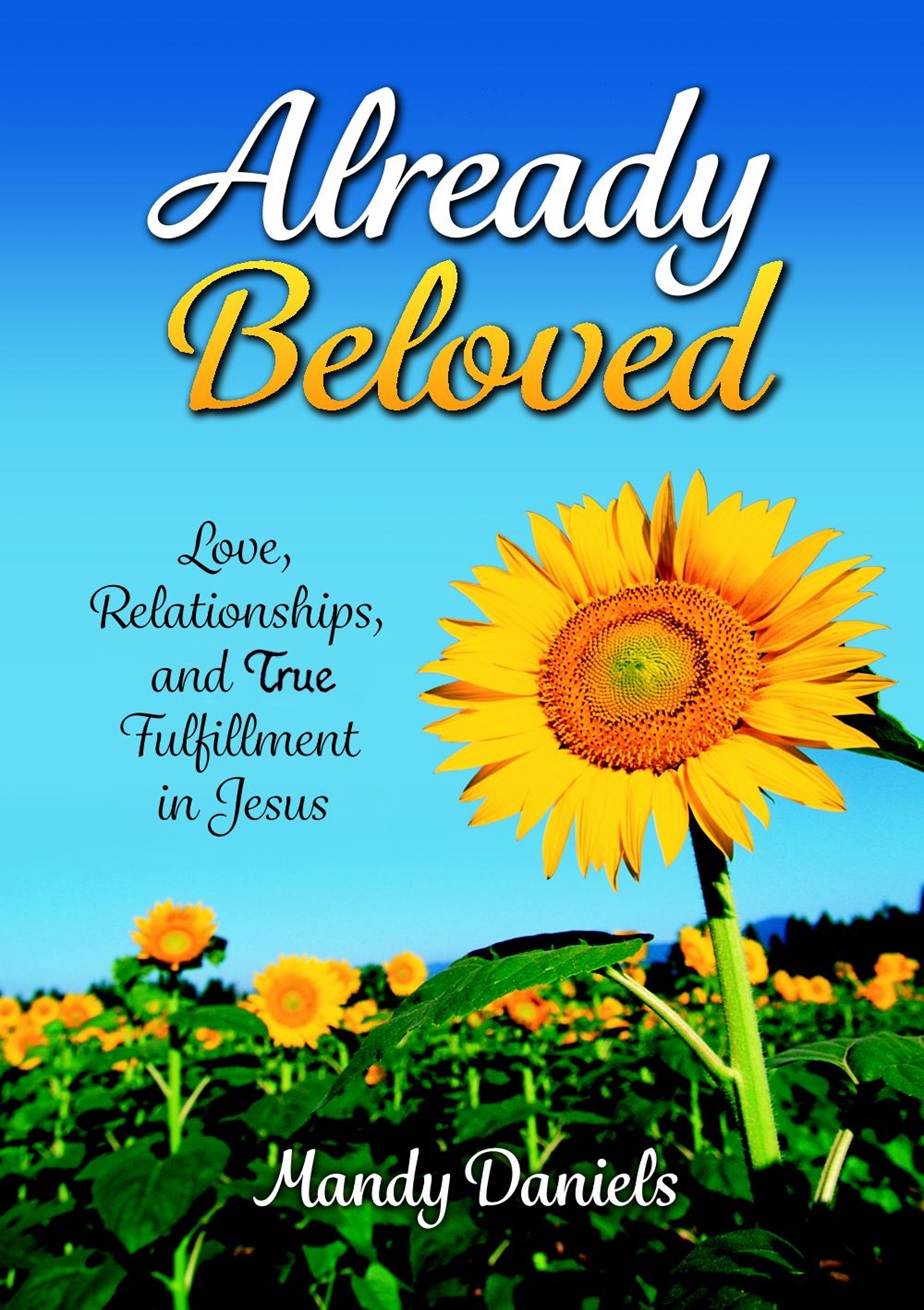 Already Beloved: Love, Relationships, and True Fulfillment in Jesus by Mandy Daniels | Goodreads