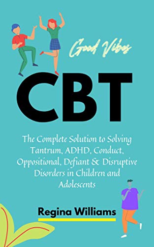 CBT: The Complete Solution to Solving Tantrum, ADHD, Conduct, Oppositional, Defiant & Disruptive ...