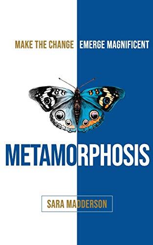 Metamorphosis: Make the Change; Emerge Magnificent by Sara Madderson ...