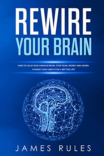 Rewire Your Brain: How to Calm your Anxious Brain. Stop Fear, Worry and ...