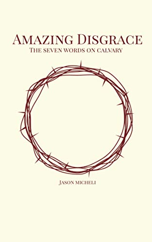 Amazing Disgrace: The Seven Last Words on Calvary by Jason Micheli ...