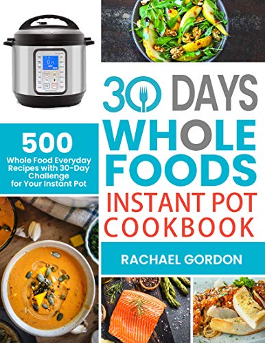 30 Days Whole Foods Instant Pot Cookbook: 500 Whole Food Everyday ...