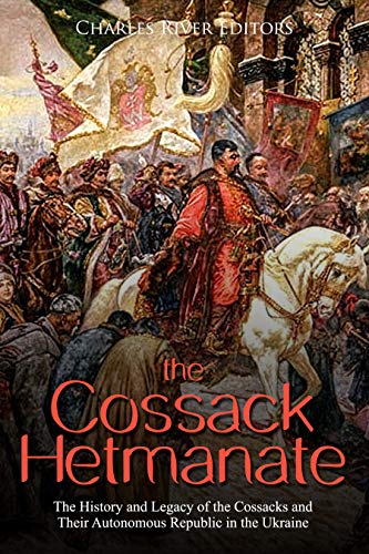 The Cossack Hetmanate: The History and Legacy of the Cossacks and Their ...