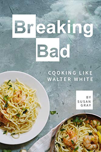 Breaking Bad: Cooking Like Walter White by Susan Gray | Goodreads