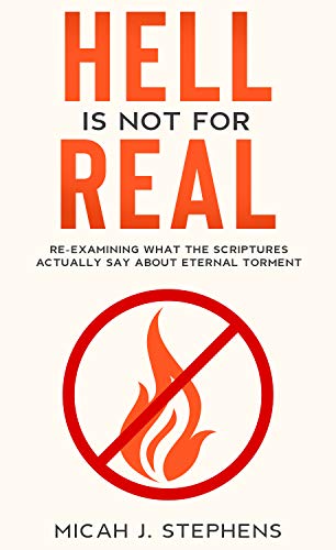 Hell Is Not For Real: Re-examining What The Scriptures Actually Say ...