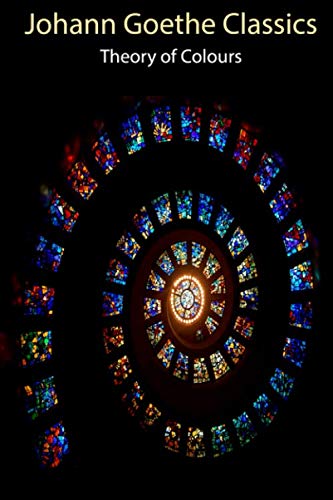 Johann Goethe Classics: Theory of Colours by Johann Wolfgang von Goethe ...