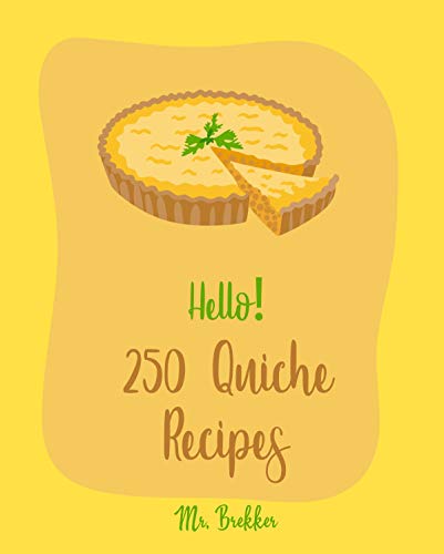 Hello! 250 Quiche Recipes: Best Quiche Cookbook Ever For Beginners ...