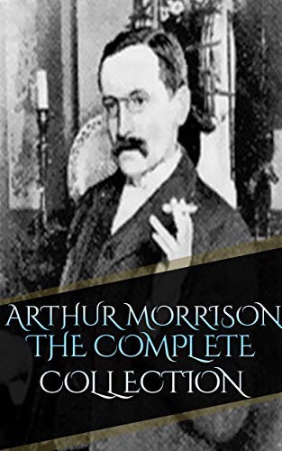 Arthur Morrison - The Complete collection by Arthur Morrison | Goodreads