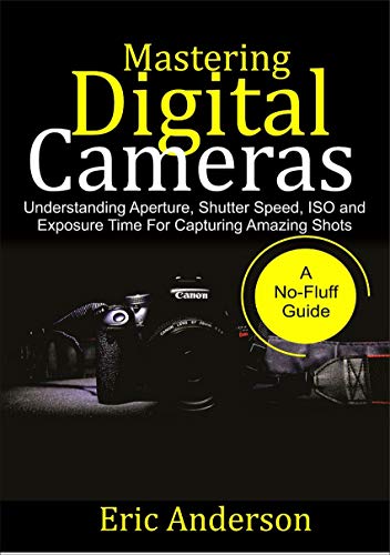 Mastering Digital Cameras: Understanding Aperture, Shutter Speed, ISO ...