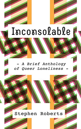 Inconsolable: A Brief Anthology of Queer Loneliness by Stephen Roberts | Goodreads