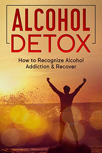 Alcohol Detox: How to Recognize Alcohol Addiction & Recover by Silvia ...