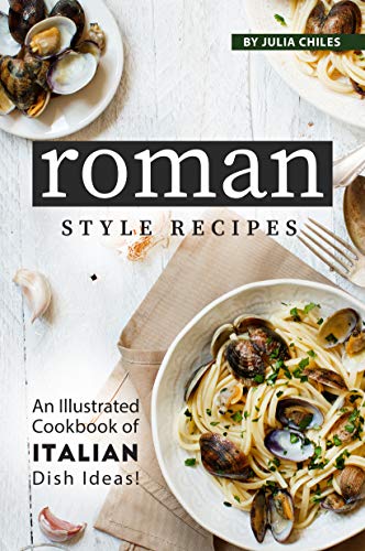 Roman Style Recipes: An Illustrated Cookbook of Italian Dish Ideas! by ...