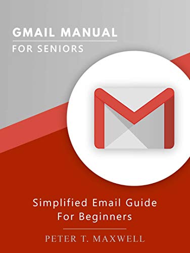 GMAIL MANUAL FOR SENIORS: Simplified Email Guide For Beginners by Peter ...