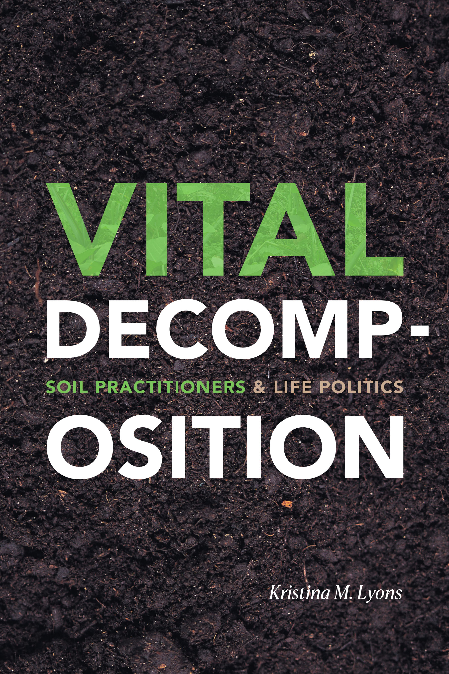 Vital Decomposition: Soil Practitioners and Life Politics by Kristina M ...