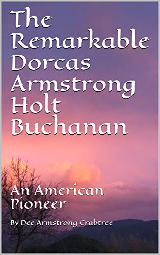 The Remarkable Dorcas Armstrong Holt Buchanan: An American Pioneer by ...