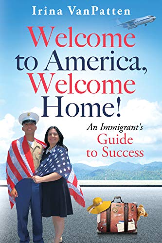 Welcome to America, Welcome Home!: An Immigrant's Guide to Success by ...