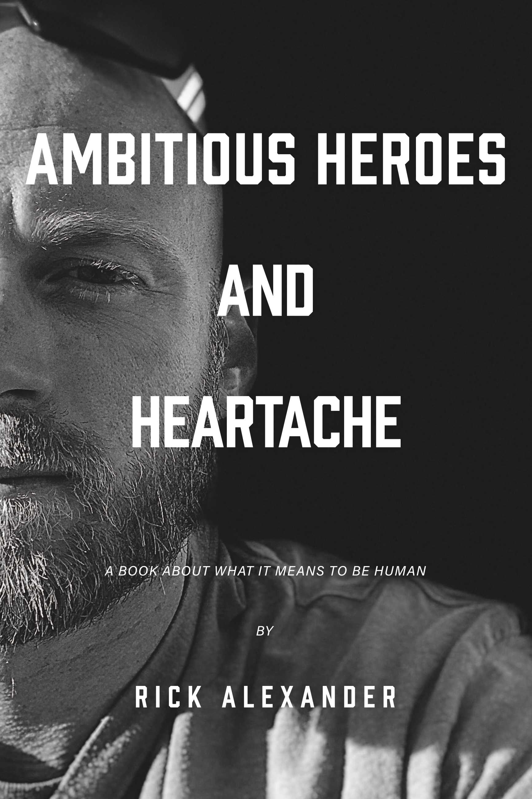 Ambitious heroes and heartache: A book about what it means to be human by Rick Alexander | Goodreads
