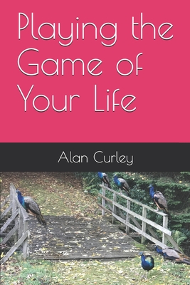 Playing the Game of Your Life by Alan Curley | Goodreads