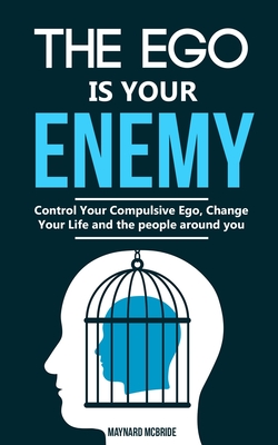 The ego is your enemy: Control Your Compulsive Ego, Change Your Life ...