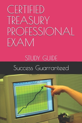 CERTIFIED TREASURY PROFESSIONAL EXAM: STUDY GUIDE by Success ...
