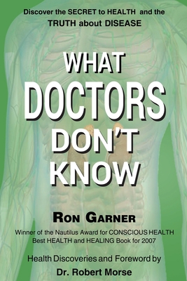What Doctors Don’t Know: The Secret to Health and the Truth about ...