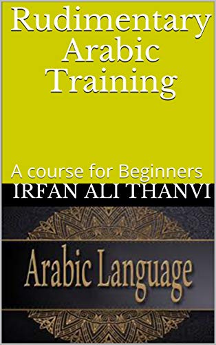 Rudimentary Arabic Training: A course for Beginners by Irfan Ali Thanvi | Goodreads