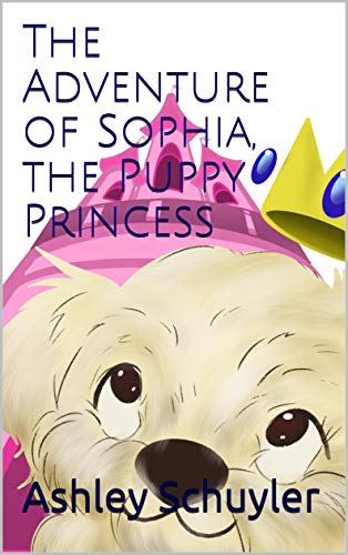 The Adventure of Sophia, the Puppy Princess by Ashley Schuyler | Goodreads