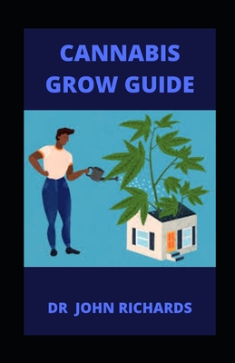 Cannabis Grow Guide: Beginners Guide To Growing, Harvesting And Processing Cannabis by John ...