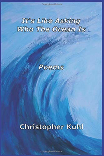 It's Like Asking Who The Ocean Is: Poems by Christopher Kuhl | Goodreads