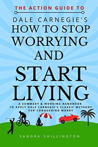The Action Guide to How to Stop Worrying and Start Living: A summary ...