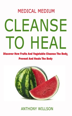 Medical Medium Cleanse to Heal: Discover how fruits and vegetable ...