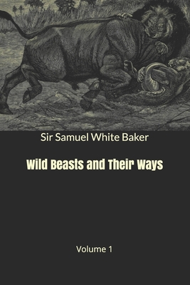 Wild Beasts and Their Ways: Volume 1 by Samuel White Baker | Goodreads