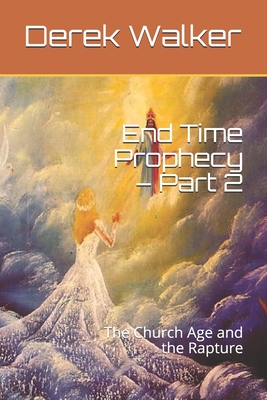 End Time Prophecy – Part 2: The Church Age and the Rapture by Derek Walker | Goodreads