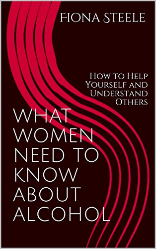 What Women Need to Know about Alcohol: How to Help Yourself and ...