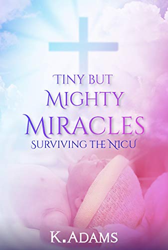 Tiny But Mighty Miracles: Surviving the NICU by K Adams | Goodreads
